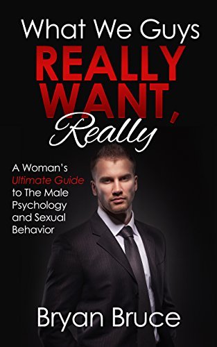 What We Guys Really Want, Really: A Woman’s Ultimate Guide to The Male Psychology and Sexual ...