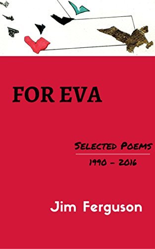 For Eva: Selected Poems 1990 - 2016 by Jim Ferguson | Goodreads