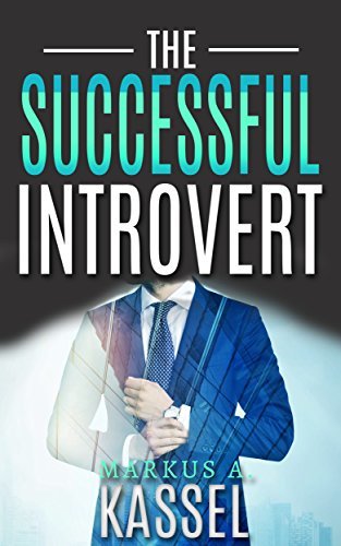 The Successful Introvert: the Guide for the Naturally Quiet to Success ...