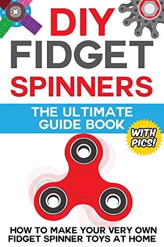DIY Fidget Spinners: The Ultimate Guide Book: How to Make Your Very Own ...