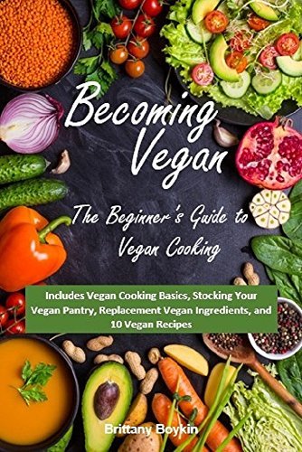Becoming Vegan: The Beginner’s Guide to Vegan Cooking: Includes Vegan Cooking Basics, Stocking ...