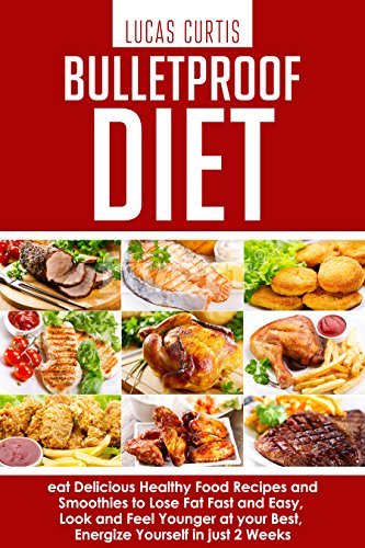Bulletproof Diet: eat Delicious Food Recipes and Smoothies to Lose Fat ...