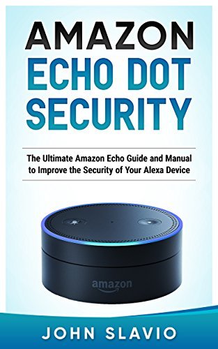 Amazon Echo Dot Security: The Ultimate Amazon Echo User Guide and Manual to Improve the Security ...