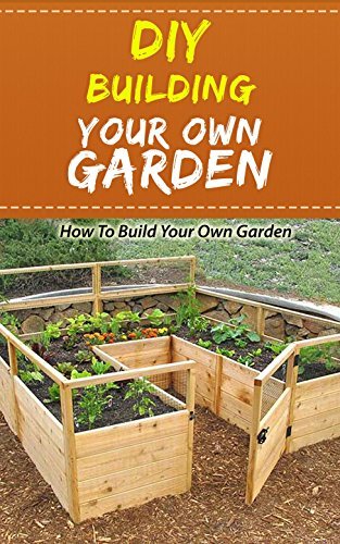DIY Building Your Own Garden: How to Build Your Own Garden by Layla ...