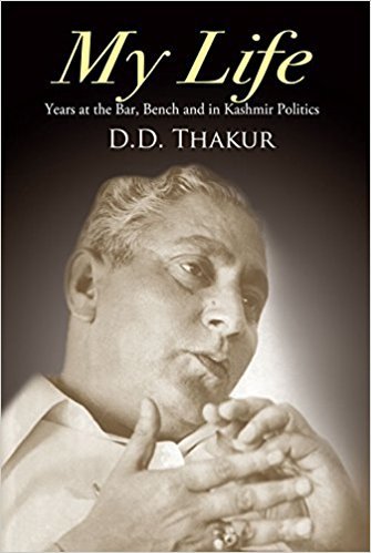 My Life: Years at the Bar, Bench and in Kashmir Politics by D.D. Thakur ...