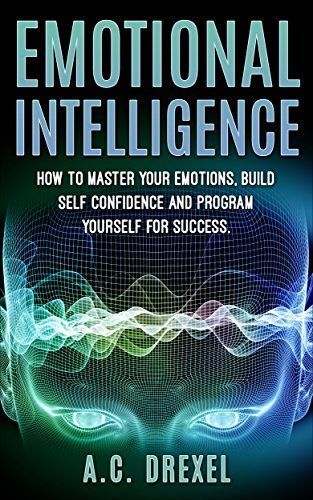 Emotional Intelligence: How to Master your Emotions, Build Self ...