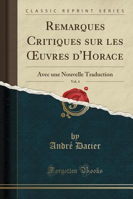 Remarques Critiques sur les uvres d'Horace, Vol. 4: Avec une Nouvelle ...