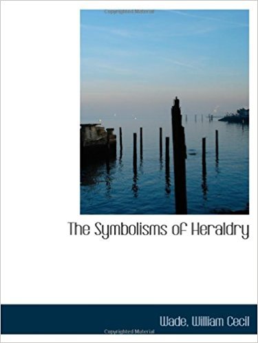 The Symbolisms of Heraldry by William Cecil Wade | Goodreads