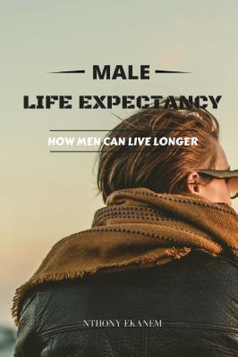 Male Life Expectancy: How Men Can Live Longer by Anthony Udo Ekanem ...