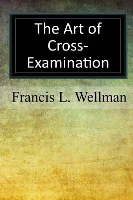 The Art of Cross-Examination by Francis L. Wellman | Goodreads