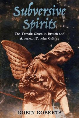 Subversive Spirits: The Female Ghost in British and American Popular ...