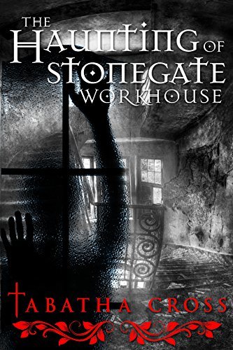 The Haunting of Stonegate Workhouse by Tabatha Cross | Goodreads