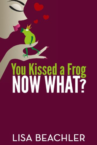 You Kissed A Frog Now What? by Lisa Taylor Beachler | Goodreads