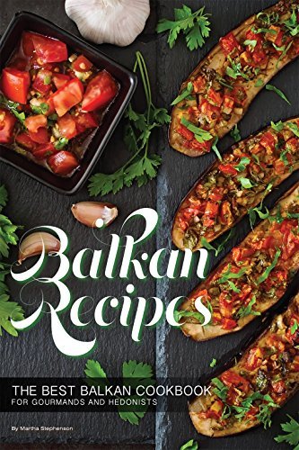 Balkan Recipes: The Best Balkan Cookbook for Gourmands and Hedonists by ...