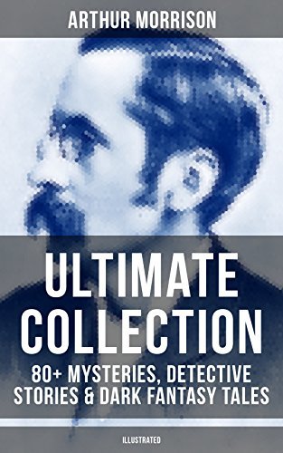 Arthur Morrison Ultimate Collection: 80+ Mysteries, Detective Stories ...