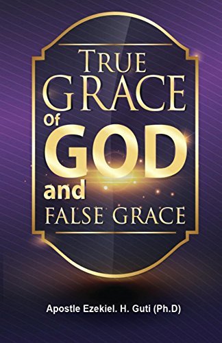 True Grace of God and False Grace by Apostle Ezekiel Guti | Goodreads