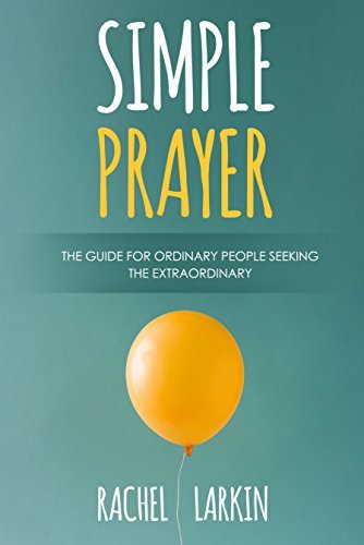 Simple Prayer: The Guide for Ordinary People Seeking the Extraordinary ...