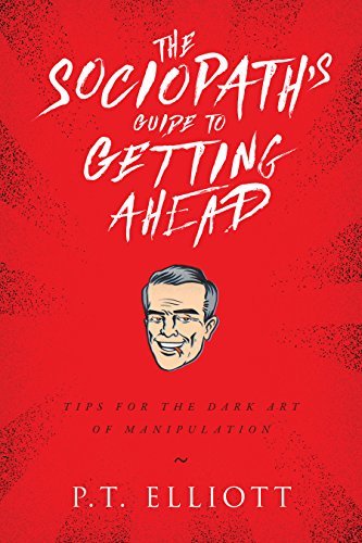 The Sociopath's Guide to Getting Ahead: Tips for the Dark Art of ...