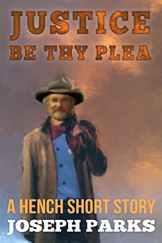 Justice Be Thy Plea: A Hench Short Story by Joseph Parks | Goodreads