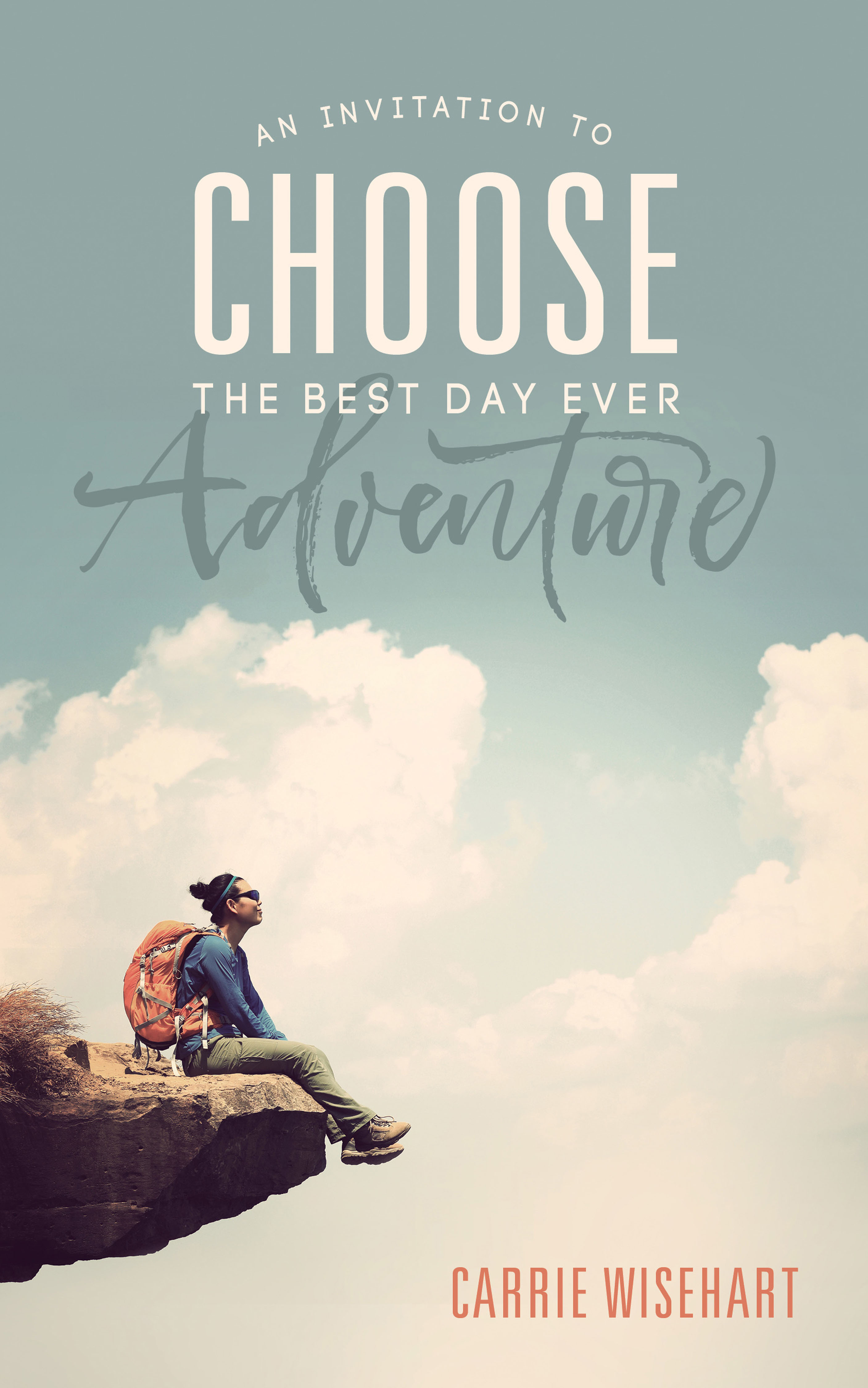 Choose: An Invitation to the Best Day Ever Adventure by Carrie Wisehart ...