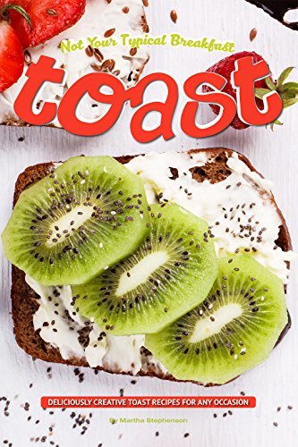 Not Your Typical Breakfast Toast: Deliciously Creative Toast Recipes ...