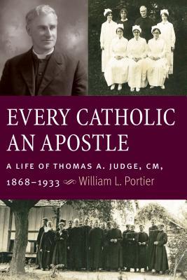 Every Catholic An Apostle: A Life of Thomas A. Judge, CM, 1868–1933 by ...