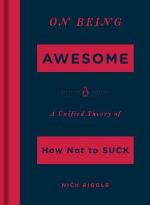 On Being Awesome: A Unified Theory of How Not to Suck by Nick Riggle ...