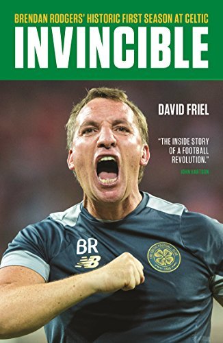 Invincible: Brendan Rodgers' Historic First Season at Celtic by David ...