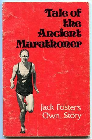 Tale of the Ancient Marathoner: Jack Foster's Own Story by Jack Foster ...