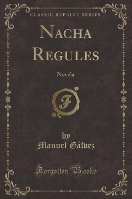 Nacha Regules: Novela (Classic Reprint) by Manuel Gálvez | Goodreads