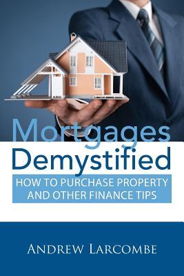 Mortgages Demystified: How to Purchase Property and Other Finance Tips ...
