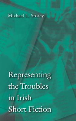 Representing the Troubles in Irish Short Fiction by Michael L. Storey ...