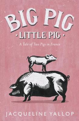 Big Pig, Little Pig: A Tale of Two Pigs in France by Jacqueline Yallop ...
