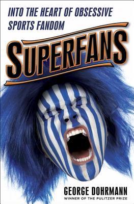 Superfans: Into the Heart of Obsessive Sports Fandom by George Dohrmann ...