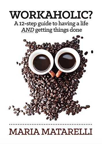 Workaholic?: A 12-step guide to having a life AND getting things done ...