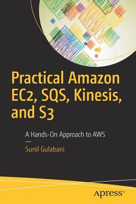Practical Amazon EC2, SQS, Kinesis, and S3: A Hands-On Approach to AWS ...