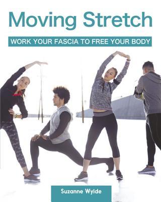 Moving Stretch: Work Your Fascia to Free Your Body by Suzanne Wylde ...