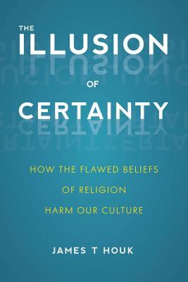 The Illusion of Certainty: How the Flawed Beliefs of Religion Harm Our ...