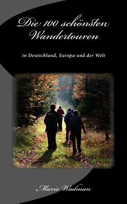 Die 100 sch nsten Wandertouren: in Deutschland, Europa und der Welt by Mario Wadman | Goodreads