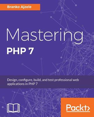 Mastering PHP 7: Design, configure, build, and test professional web ...