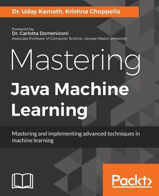 Mastering Java Machine Learning: A Java developer's guide to implementing machine learning and ...