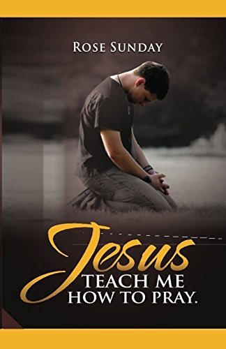 Jesus Teach Me How To Pray by Rose Sunday | Goodreads