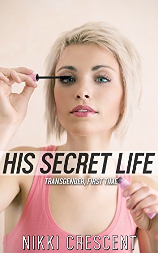 HIS SECRET LIFE (Transgender, First Time) by Nikki Crescent | Goodreads