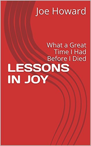 LESSONS IN JOY: What a Great Time I Had Before I Died by Joe Howard ...