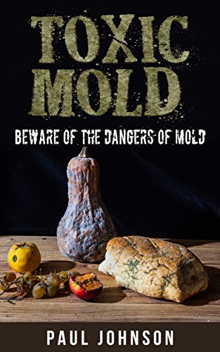 Toxic Mold: Beware Of The Dangers Of Mold by Paul Johnson | Goodreads