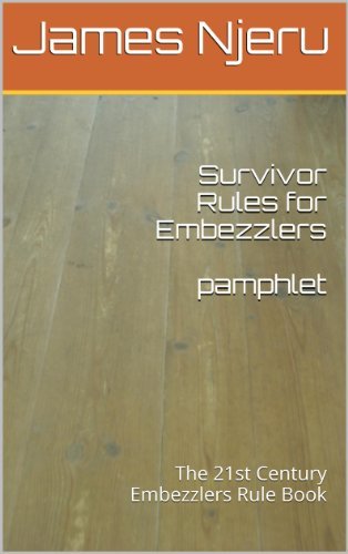 Survivor Rules for Embezzlers pamphlet: The 21st Century Embezzlers Rule Book by James Njeru ...