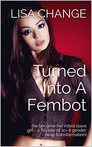 Turned Into A Fembot: by Lisa Change | Goodreads