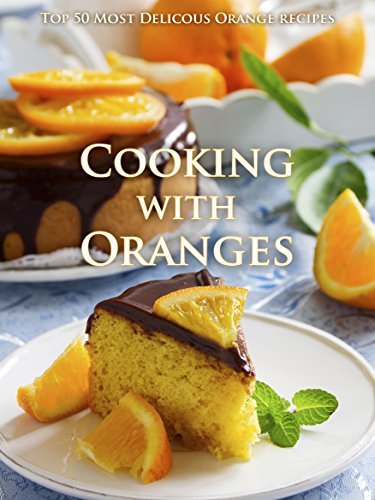 Cooking with Oranges: Top 50 Most Delicious Orange Recipes [An Orange ...