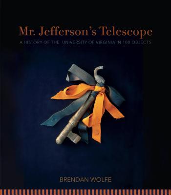 Mr. Jefferson's Telescope: A History of the University of Virginia in One Hundred Objects by ...