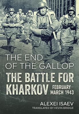 The End of the Gallop: The Battle for Kharkov February-March 1943 by ...